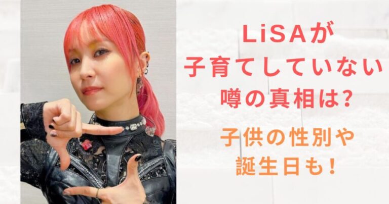 LiSAが子育てしていないと言われる噂の真相は？子供の性別や年齢・誕生日についても！ | みおいろデイズ